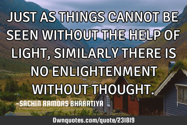 JUST AS THINGS CANNOT BE SEEN WITHOUT THE HELP OF LIGHT, SIMILAR ...