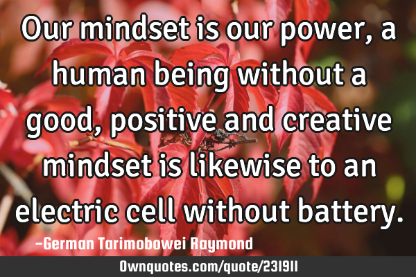 Our mindset is our power, a human being without a good,: OwnQuotes.com