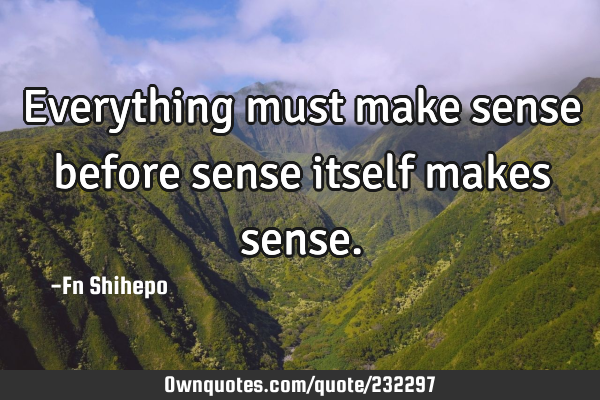 Everything must make sense before sense itself makes sense.: OwnQuotes.com