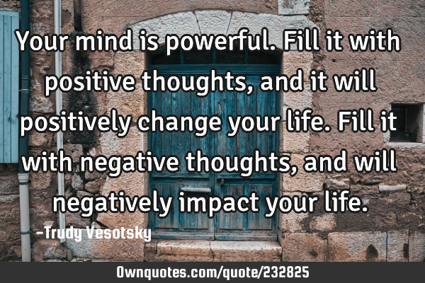 Your mind is powerful. Fill it with positive thoughts, and: OwnQuotes.com