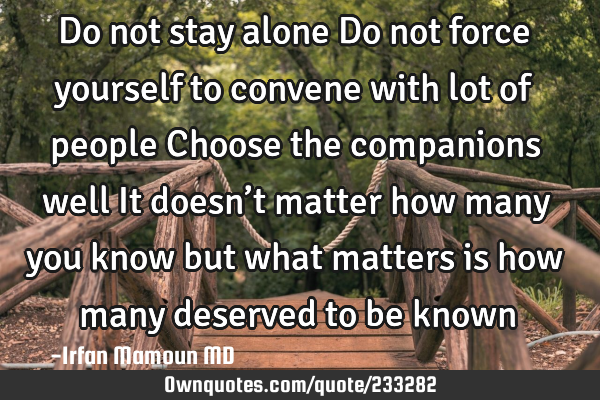 Do not stay alone Do not force yourself to convene with lot of ...