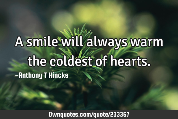 A smile will always warm the coldest of hearts.: OwnQuotes.com