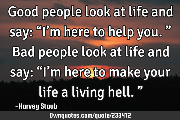 Good people look at life and say: “I’m here to help you.”: OwnQuotes.com
