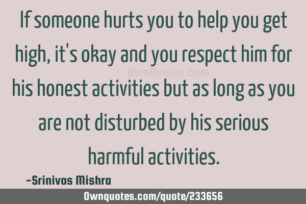 If someone hurts you to help you get high, it's okay and you: OwnQuotes.com