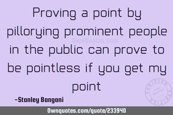 Proving a point by pillorying prominent people in the public: OwnQuotes.com