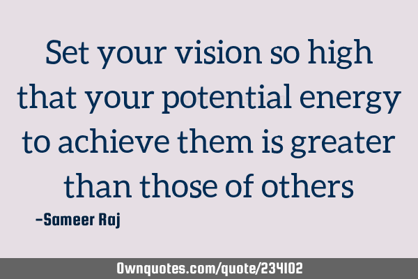 Set your vision so high that your potential energy to achieve ...
