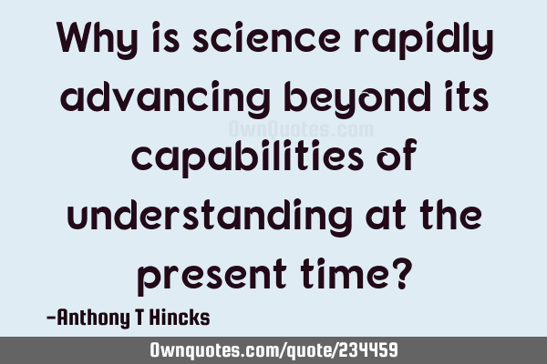 Why is science rapidly advancing beyond its capabilities of: OwnQuotes.com