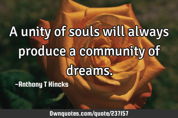 A unity of souls will always produce a community of dreams.: OwnQuotes.com