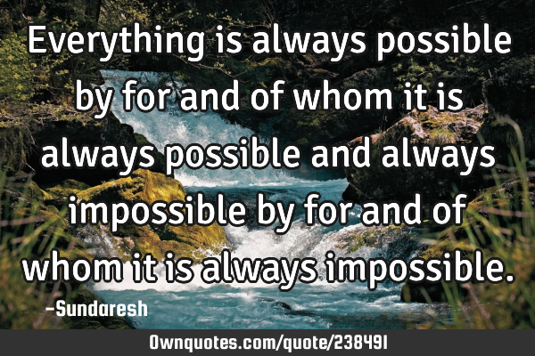 Everything is always possible by for and of whom it is always ...