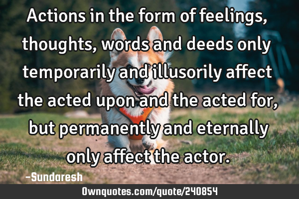 Actions in the form of feelings, thoughts, words and deeds only ...