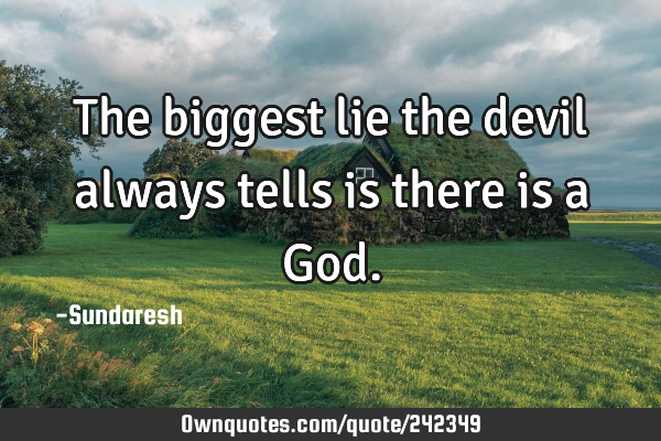 The biggest lie the devil always tells is there is a God.: OwnQuotes.com