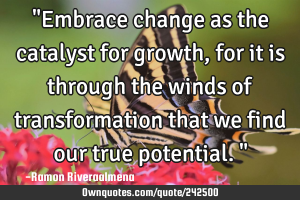 "Embrace change as the catalyst for growth, for it is through ...