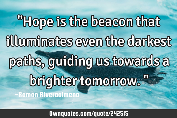 "Hope is the beacon that illuminates even the darkest paths,: OwnQuotes.com