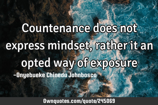 Countenance does not express mindset, rather it an opted way: OwnQuotes.com