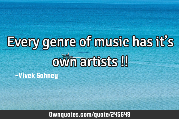 Every genre of music has it’s own artists !!: OwnQuotes.com
