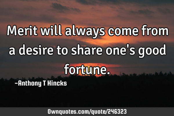 Merit will always come from a desire to share one's good: OwnQuotes.com
