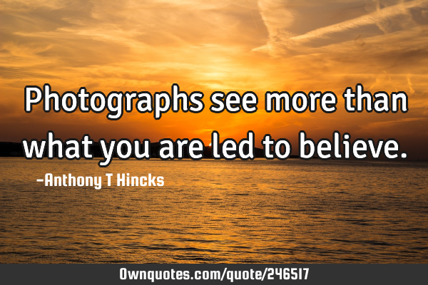 Photographs see more than what you are led to believe.: OwnQuotes.com