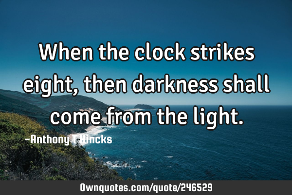 When the clock strikes eight, then darkness shall come from the ...