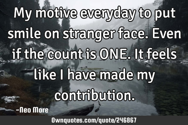 My motive everyday to put smile on stranger face. Even if the ...