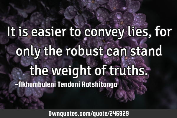 It is easier to convey lies, for only the robust can stand the ...