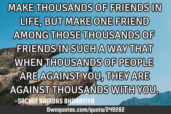 MAKE THOUSANDS OF FRIENDS IN LIFE, BUT MAKE ONE FRIEND AMONG THO ...