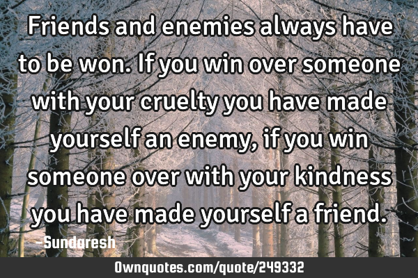 Friends and enemies always have to be won. If you win over: OwnQuotes.com