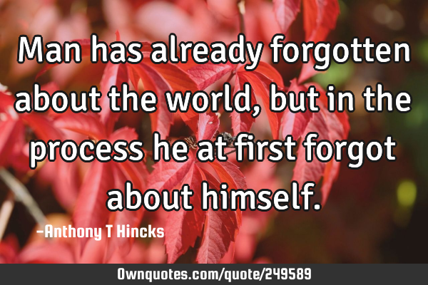 Man has already forgotten about the world, but in the process ...