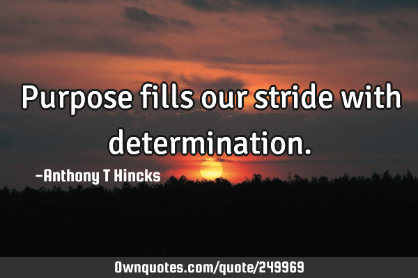 Purpose fills our stride with determination.: OwnQuotes.com