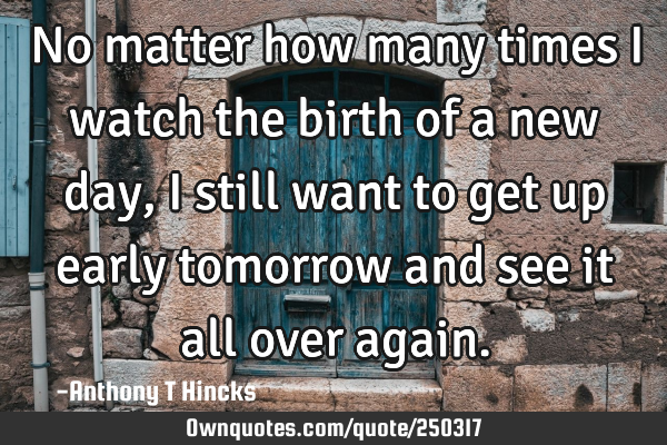 No matter how many times I watch the birth of a new day, I: OwnQuotes.com