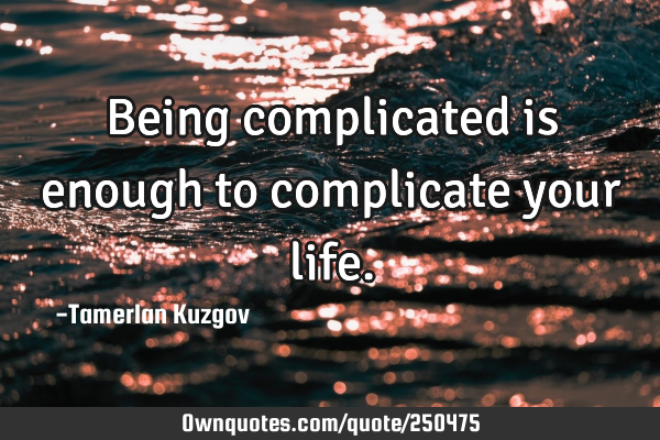 Being complicated is enough to complicate your life.: OwnQuotes.com