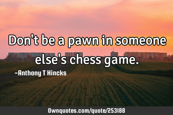 Don't be a pawn in someone else's chess game.: OwnQuotes.com