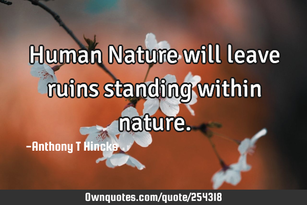 Human Nature will leave ruins standing within nature.: OwnQuotes.com