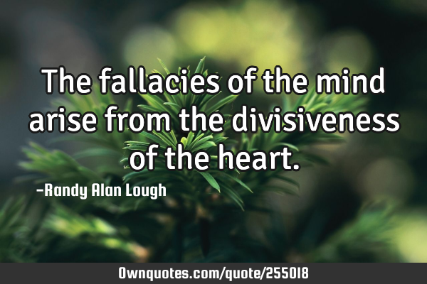 The fallacies of the mind arise from the divisiveness of the: OwnQuotes.com