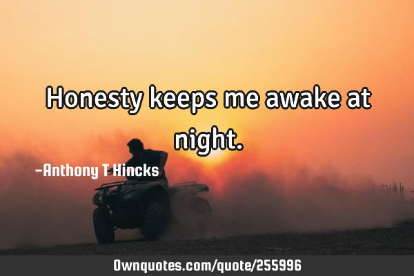 Honesty keeps me awake at night.: OwnQuotes.com