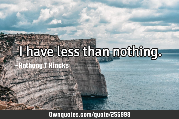 I have less than nothing.: OwnQuotes.com