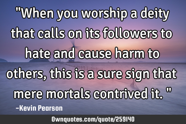 "When you worship a deity that calls on its followers to hate ...