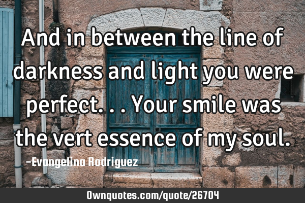 And in between the line of darkness and light you were: OwnQuotes.com