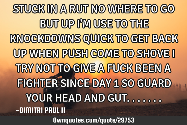 STUCK IN A RUT NO WHERE TO GO BUT UP I'M USE TO THE KNOCKDOWNS Q ...