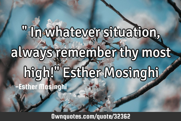 " In whatever situation, always remember thy most high!" Esther ...