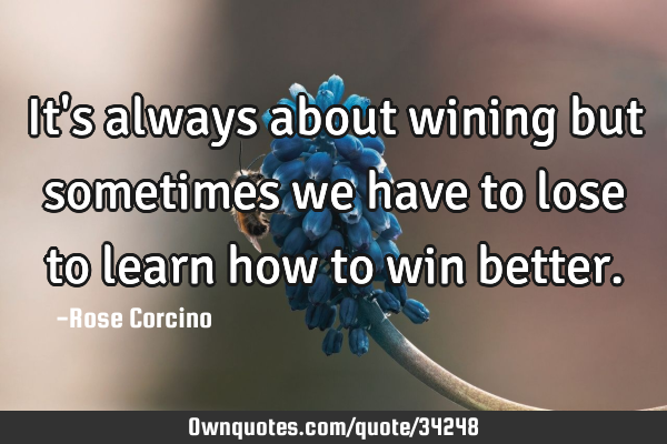 It's always about wining but sometimes we have to lose to learn ...