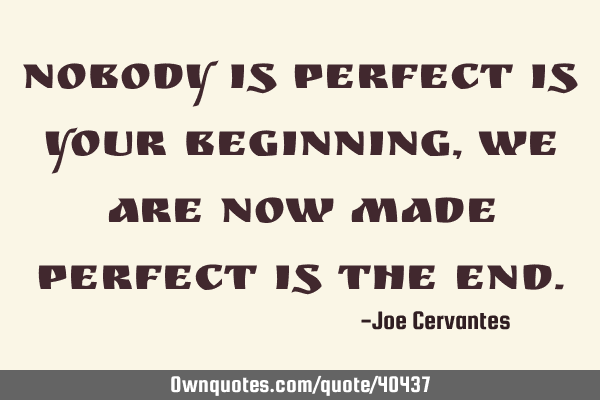 Nobody is perfect is your beginning, we are now made perfect is ...
