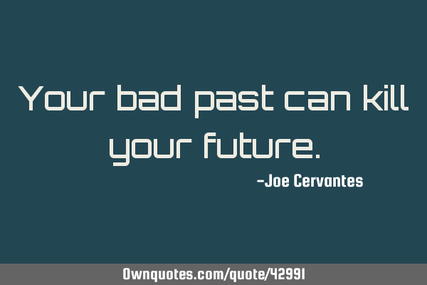 Your bad past can kill your future.: OwnQuotes.com