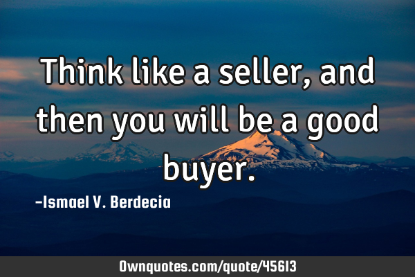 Think like a seller, and then you will be a good buyer.: OwnQuotes.com