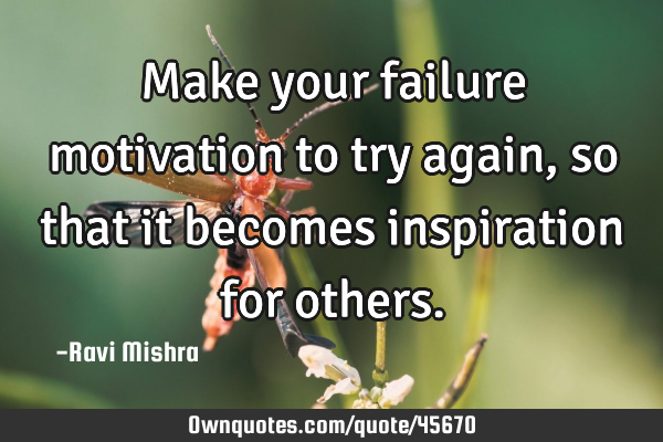 Make your failure motivation to try again,so that it becomes: OwnQuotes.com