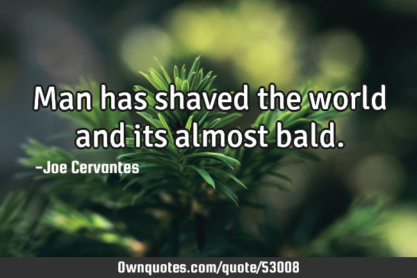 Man has shaved the world and its almost bald.: OwnQuotes.com
