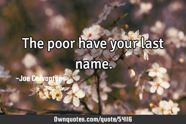 The poor have your last name.: OwnQuotes.com