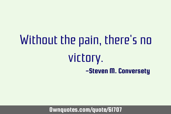 Without the pain, there's no victory.: OwnQuotes.com