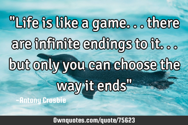 "Life is like a game... there are infinite endings to it... but ...