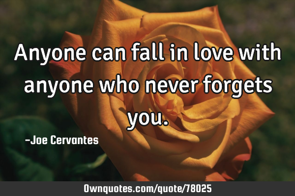 Anyone can fall in love with anyone who never forgets you.: OwnQuotes.com