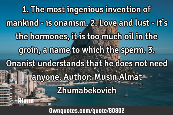 1. The most ingenious invention of mankind - is onanism. 2. L ...